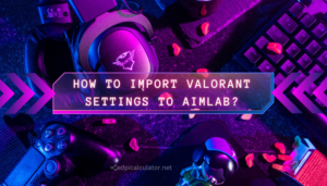 How to Import Valorant Settings to Aimlab? Is aimlab Valorant sensitivity Accurate - edpi calculator